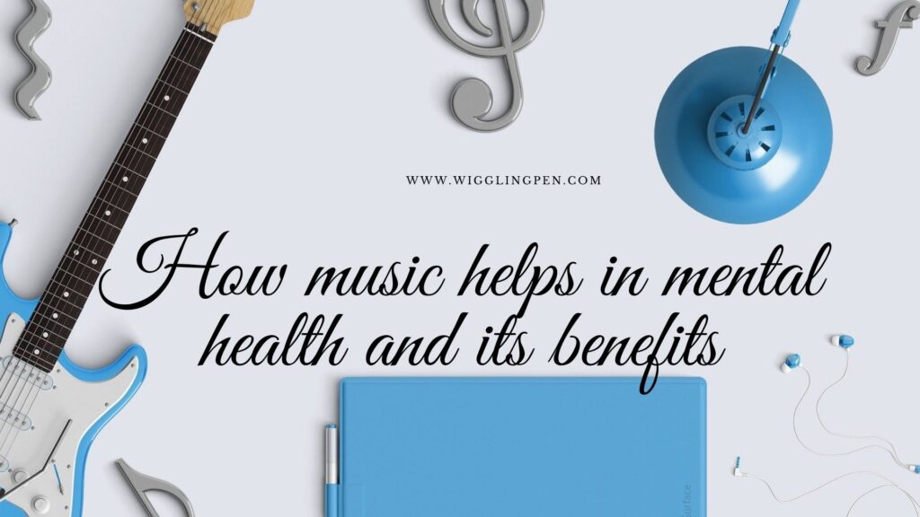 How Music Helps In Mental Health And Its Benefits - Wigglingpen